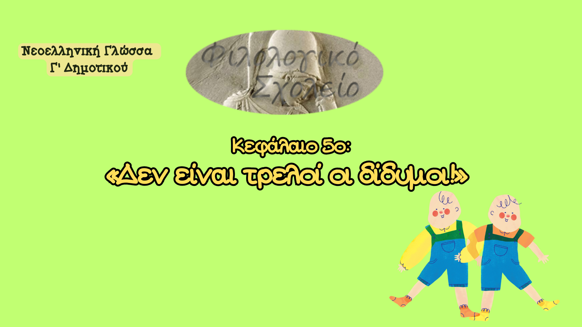 ΕΝΟΤΗΤΑ 1η – ΚΕΦΑΛΑΙΟ 5ο: ΔΕΝ ΕΙΝΑΙ ΤΡΕΛΟΙ ΑΥΤΟΙ ΟΙ ΔΙΔΥΜΟΙ!– ΓΛΩΣΣΑ ...